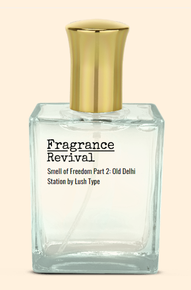 Smell of Freedom Part 2: Old Delhi Station by Lush Type - Fragrance Revival